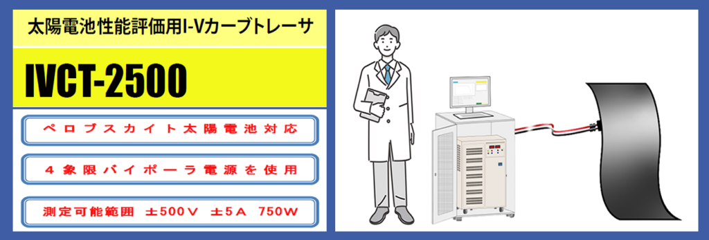 IVCT-2500_太陽電池性能評価用IVカーブトレーサ | ペロブスカイトの発電量測定や不具合の検知の測定器の開発なら｜新栄電子計測器 ...
